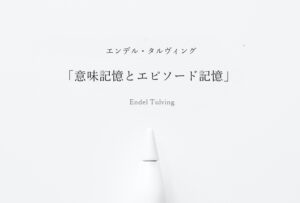 エンデル・タルヴィング「意味記憶とエピソード記憶」